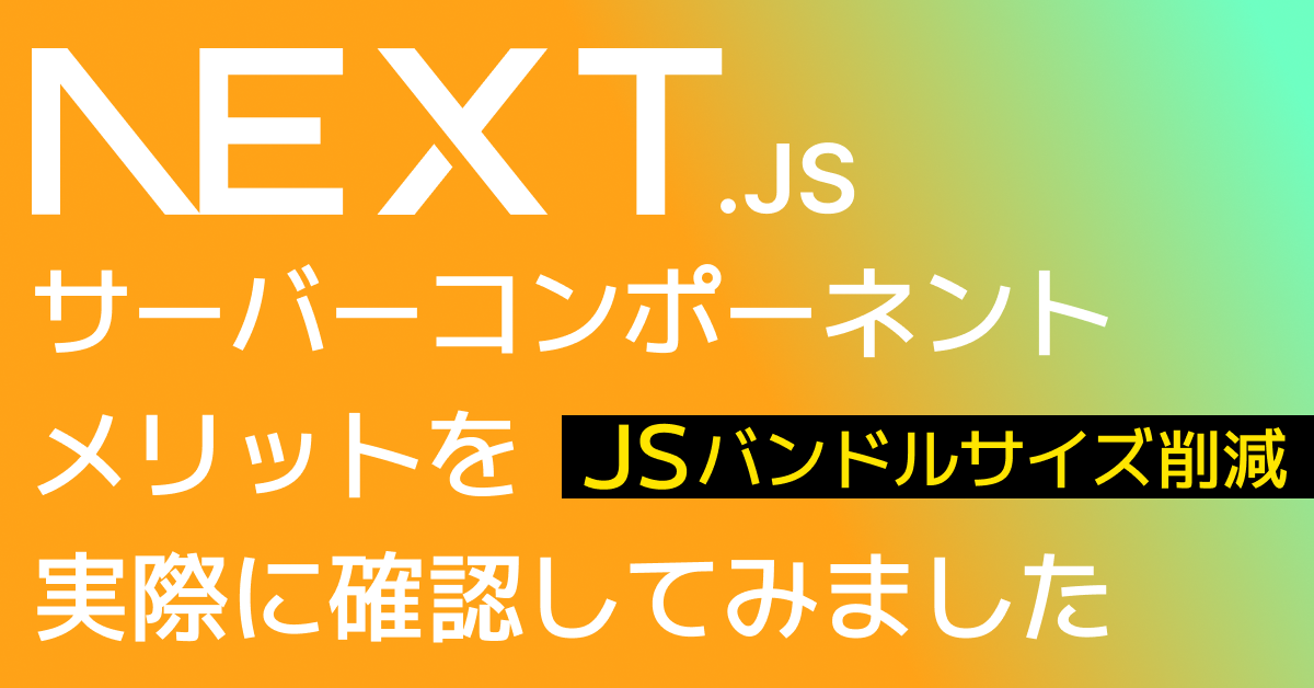 【Next.js】Reactサーバーコンポーネントのメリットを実際に確認してみました ｜ monotein