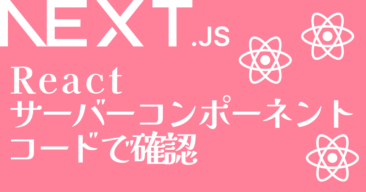 【Next.js】Reactサーバーコンポーネントの動きをコードで確認しよう ｜ monotein